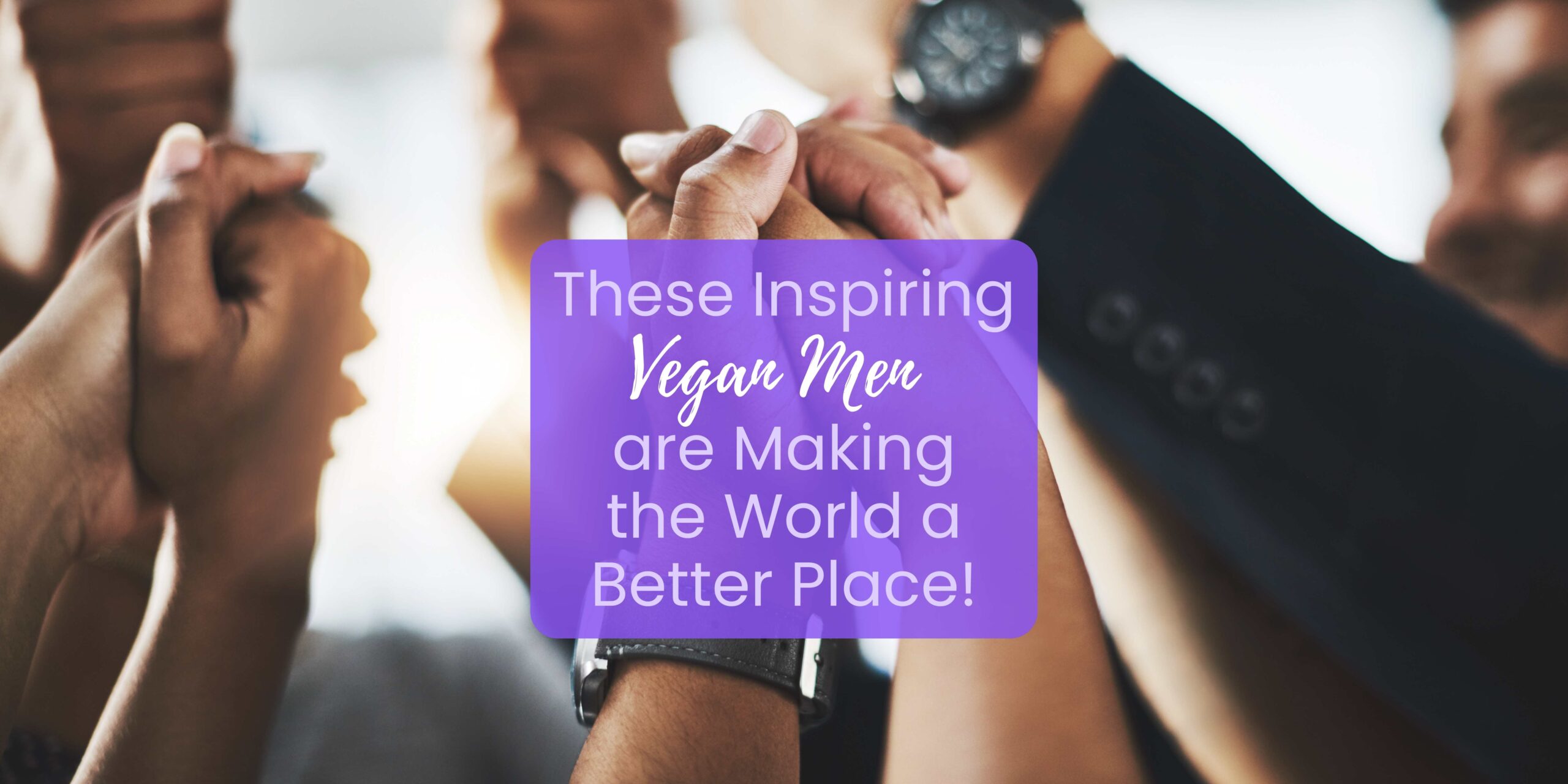 These Inspiring Vegan Men are Making the World a Better Place!